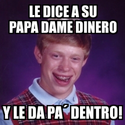 Meme Bad Luck Brian - le dice a su papa dame dinero y le da paÂ´ dentro ...