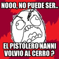 Meme Rage FU - NOOO, NO PUEDE SER.. EL PISTOLERO NANNI VOLVIO AL CERRO ...