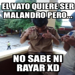 Meme Personalizado - el vato quiere ser malandro pero... no sabe ni ...