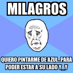 Meme Okay Guy - milagros quiero pintarme de azul..PARA PODER ESTAR A sU ...