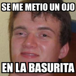 Meme Personalizado - SE ME METIO UN OJO EN LA BASURITA - 605317