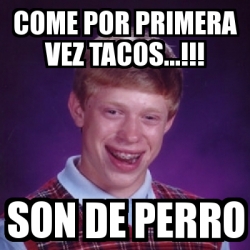 Meme Bad Luck Brian - come por primera vez tacos...!!! son de perro ...