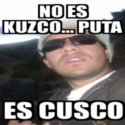 Meme Personalizado - No es kuzco... puta es cusco - 609996