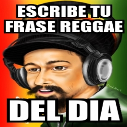 Meme Personalizado - escribe tu frase reggae del dia - 611704