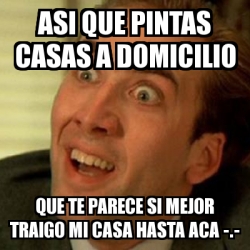 Meme No me digas - asi que pintas casas a domicilio que te parece si ...