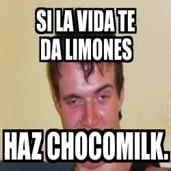 Meme Personalizado - SI LA VIDA TE DA LIMONES HAZ CHOCOMILK. - 615840