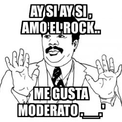 Meme Ay Si - ay si ay si , amo el rock.. me gusta moderato .__.' - 616762