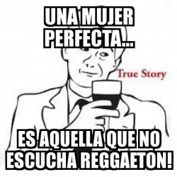 Meme Personalizado - Una mujer perfecta... es aquella que no escucha ...