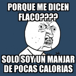 Meme Y U No - Porque me dicen flaco???? Solo soy un manjar de pocas ...