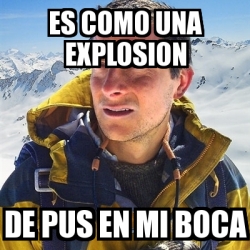 Meme Bear Grylls - es como una explosion DE PUS EN MI BOCA - 622356