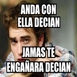Meme Personalizado - Anda con ella decian jamas te engaÃ±ara decian ...