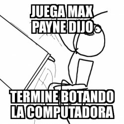 Meme Desk Flip Rage Guy - juega max payne dijo termine botando la ...