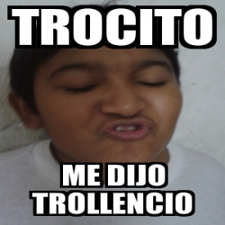 Meme Personalizado - trocito me dijo trollencio - 632110