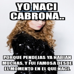 Meme Personalizado - Yo naci cabrona.. porque pendejas ya habian muchas ...