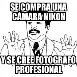 Meme Ay Si - Se compra una cÃ¡mara nikOn Y se cree foTografo ...