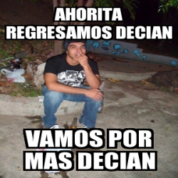 Meme Personalizado - ahorita regresamos decian vamos por mas decian ...