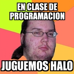 Meme Friki - EN CLASE DE PROGRAMACION JUGUEMOS HALO - 636342