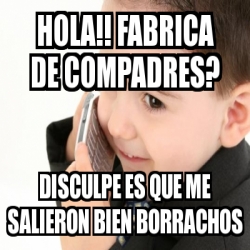 Meme Personalizado - hola!! fabrica de compadres? disculpe es que me ...