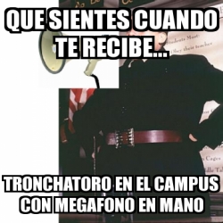 Meme Personalizado - Que sientes cuando te recibe... tronchatoro en el ...