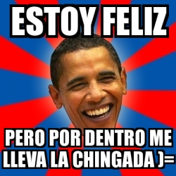 Meme Obama - estoy feliz pero por dentro me lleva la chingada )= - 656465