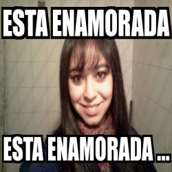 Meme Personalizado - Esta enamorada esta enamorada ... - 658923