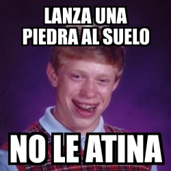 Meme Bad Luck Brian - lanza una piedra al suelo no le atina - 659156