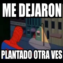 Meme Personalizado - me dejaron plantado otra ves - 660321