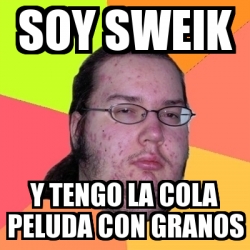 Meme Friki - SOY SWEIK Y TENGO LA COLA PELUDA CON GRANOS - 660626