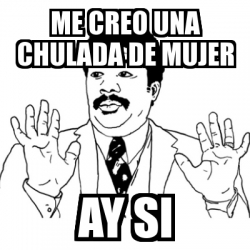 Meme Ay Si - me creo una chulada de mujer ay si - 662136