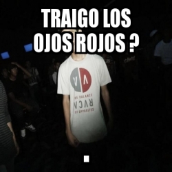 Meme Personalizado - Traigo los ojos rojos ? . - 669289