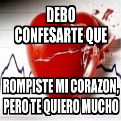 Meme Personalizado - debo confesarte que rompiste mi corazon, pero te ...