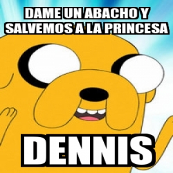 Meme Personalizado - Dame un abacho y salvemos a la princesa Dennis ...