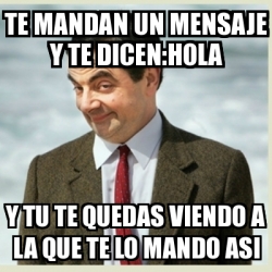 Meme Mr Bean - TE MANDAN UN MENSAJE Y TE DICEN:HOLA Y TU TE QUEDAS ...