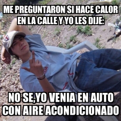 Meme Personalizado - Me preguntaron si hace calor en la calle y yo les ...