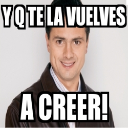 Meme Personalizado - y q te la vuelves a creer! - 681700