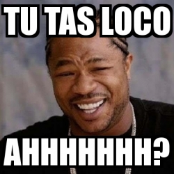 Meme Yo Dawg - TU TAS LOCO AHHHHHHH? - 684136