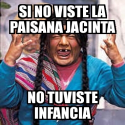 Meme Personalizado - SI NO VISTE LA PAISANA JACINTA NO TUVISTE INFANCIA ...