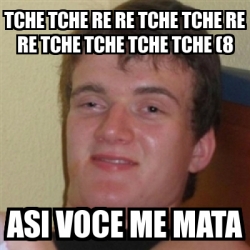 Meme Personalizado - tche tche re re tche tche re re tche tche tche ...
