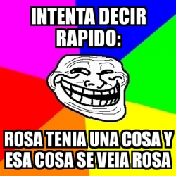 Meme Troll - intenta decir rapido: rosa tenia una cosa y esa cosa se ...