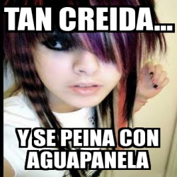 Meme Personalizado - tan creida... y se peina con aguapanela - 695409