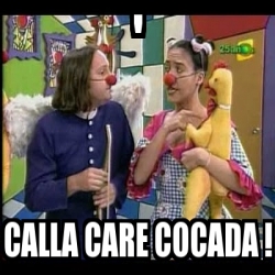 Meme Personalizado - ' calla care cocada ! - 698492