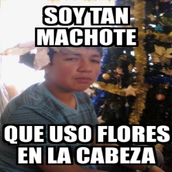 Meme Personalizado - soy tan machote que uso flores en la cabeza - 72337