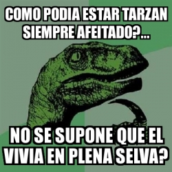 Meme Filosoraptor - como podia estar tarzan siempre afeitado?... no se ...