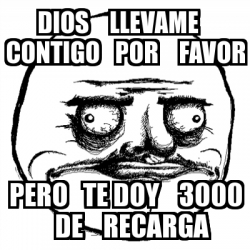 Meme Me Gusta - dios llevame contigo por favor pero te doy 3000 de ...