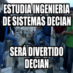 Meme Personalizado - estudia ingenieria de sistemas decian serÃ ...