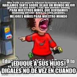 Meme Personalizado - hablamos tanto sobre dejar un mundo mejor para ...