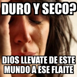 Meme Problems - Duro y seco? dios llevate de este mundo a ese flaite ...