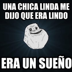 Meme Forever Alone - una chica linda me dijo que era lindo era un sueÃ± ...