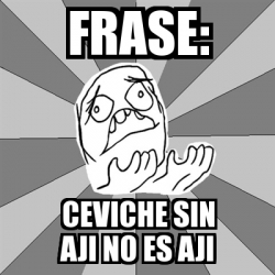Meme Whyyy - frase: ceviche sin aji no es aji - 717058