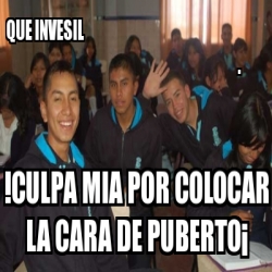Meme Personalizado - que invesil . !culpa mia por colocar la cara de ...